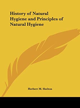 The History of Natural Hygiene and Principles of Natural Hygiene Being ...