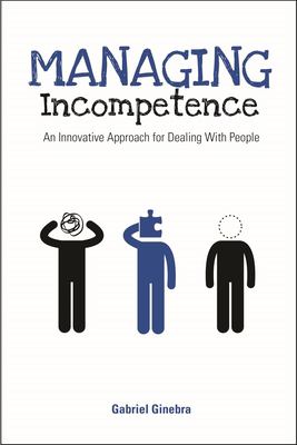 Managing Incompetence : An Innovative Approach for Dealing with People ...