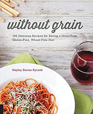 Without Grain : 100 Delicious Recipes for Eating a Grain-Free, Gluten ...