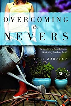 Overcoming the Nevers : By Gardening Your Life and Nurturing Seeds of ...