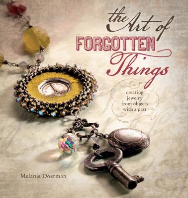 The Art of Forgotten Things : Creating Jewelry from Objects with a Past ...