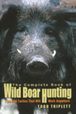 The Complete Book of Wild Boar Hunting : Tips and Tactics That Will ...