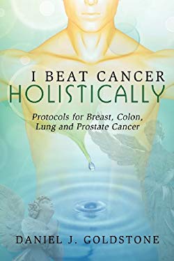 I Beat Cancer Holistically : Protocols for Breast, Colon, Lung and ...
