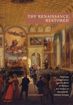 The Renaissance Restored : Paintings Conservation and the Birth of ...