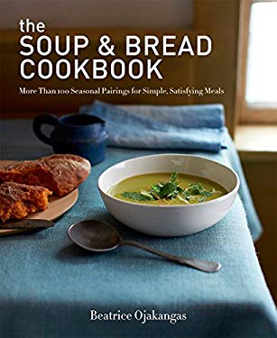 The Soup and Bread Cookbook : More Than 100 Seasonal Pairings for ...