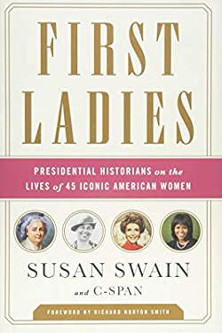 First Ladies : Presidential Historians on the Lives of 45 Iconic ...