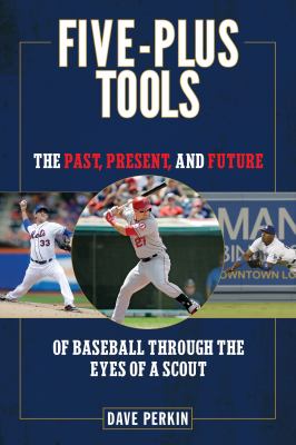 Five-Plus Tools : The Past, Present, and Future of Baseball Through the ...