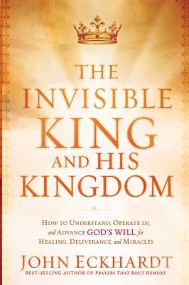 The Invisible King and His Kingdom : How to Understand, Operate in, and ...