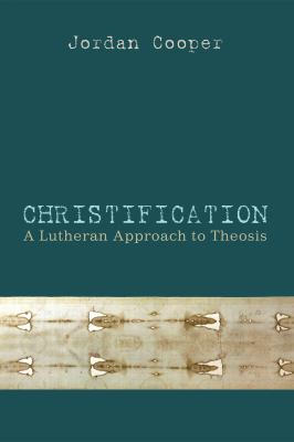 Christification : A Lutheran Approach to Theosis book by Jordan Cooper ...