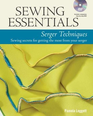 Sewing Essentials Serger Techniques : Sewing Secrets for Getting the ...