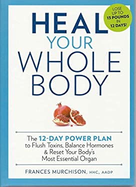 Heal Your Whole Body : The 12-Day Power Plan to Flush Toxins, Balance ...
