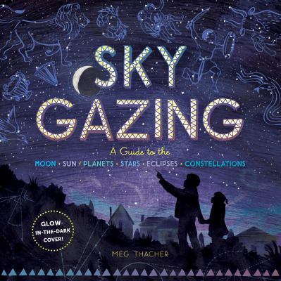 Sky Gazing : A Guide to the Moon, Sun, Planets, Stars, Eclipses, and ...