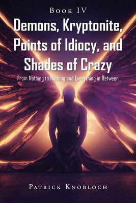 Demons, Kryptonite, Points of Idiocy, and Shades of Crazy : Book IV ...