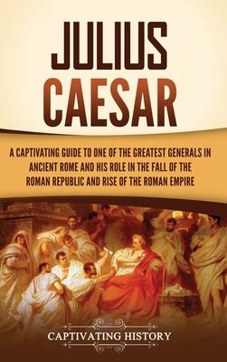 Julius Caesar: A Captivating Guide to One of the Greatest Generals in ...