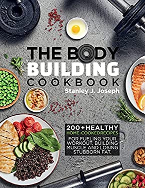 The Bodybuilding Cookbook : 200+ Healthy Home-Cooked Recipes for ...