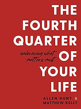 The Fourth Quarter of Your Life : Embracing What Matters Most (No ...