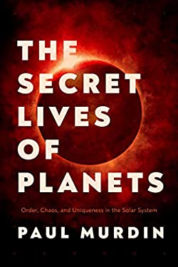 The Secret Lives of Planets : Order, Chaos, and Uniqueness in the Solar ...