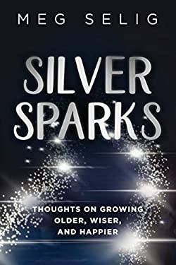 Silver Sparks : Thoughts on Growing Older, Wiser, and Happier book by ...