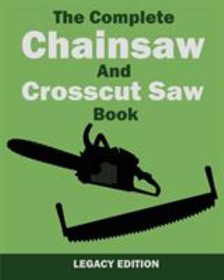The Complete Chainsaw and Crosscut Saw Book (Legacy Edition) : Saw ...