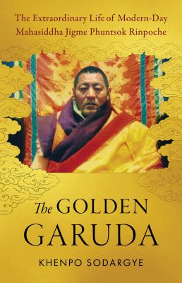 The Golden Garuda : The Extraordinary Life of Modern-Day Mahasiddha ...
