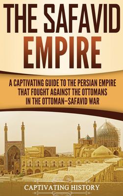 The Safavid Empire : A Captivating Guide to the Persian Empire That ...
