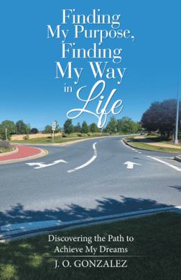 Finding My Purpose, Finding My Way in Life : Discovering the Path to ...