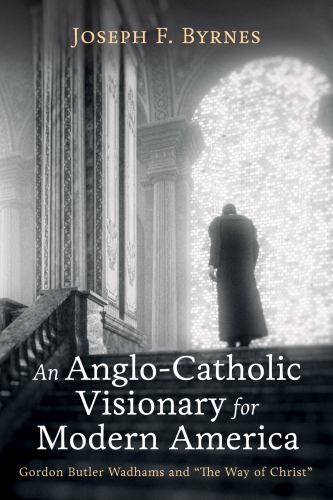 An Anglo-Catholic Visionary for Modern America : Gordon Butler Wadhams ...