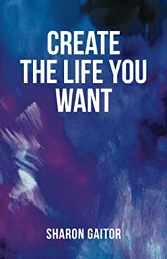 Create The Life You Want book by Sharon Gaitor: 9781662935053