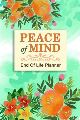 Peace of Mind - End of Life Planner: Your Final Wishes and Everything Your Loved Ones Need to ...