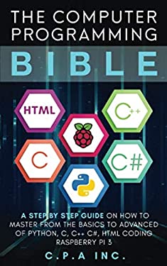 The Computer Programming Bible : A Step by Step Guide on How to Master from the Basics to ...