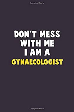 Don't Mess with Me, I Am a Gynaecologist : 6X9 Career Pride 120 Pages ...