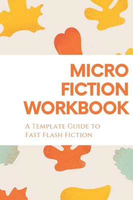 Micro Fiction Workbook: a Templated Guide for Fast Flash Fiction : For ...