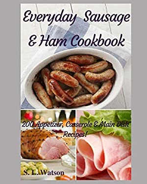 Everyday Sausage & Ham Cookbook : 200 Appetizer, Casserole & Main Dish ...