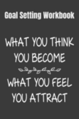 Goal Setting Workbook What You Think You Become, What You Feel You ...