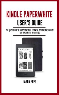 Kindle Paperwhite User's Guide: The Quick Guide to Unlock the Full Potential of your Paperwhite ...