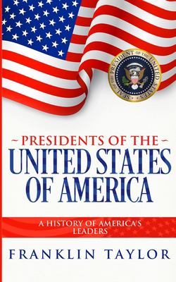 Presidents of the United States of America : A History of America's ...