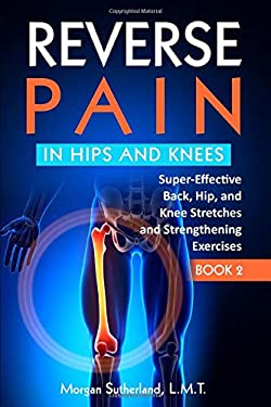 Reverse Pain in Hips and Knees : Super-Effective Back, Hip, and Knee ...