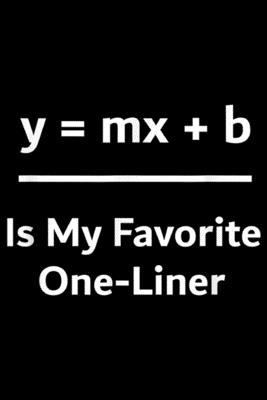 y = mx + b is my favorite one-liner: Funny Math Joke Mathematics Nerd ...