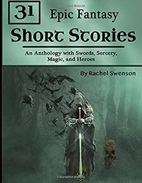 31 Epic Fantasy Short Stories : An Anthology with Swords, Sorcery ...