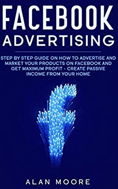 Facebook Advertising : Step by Step Guide on How to Advertise and Market Your Products on ...