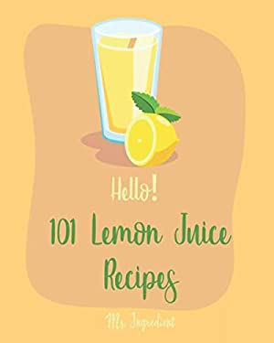 Hello! 101 Lemon Juice Recipes : Best Lemon Juice Cookbook Ever for ...