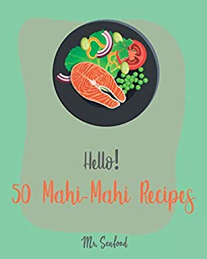 Hello! 50 Mahi-Mahi Recipes : Best Mahi-Mahi Cookbook Ever for ...