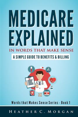 Medicare Explained in Words that Make Sense: A Simple Guide to Benefits ...