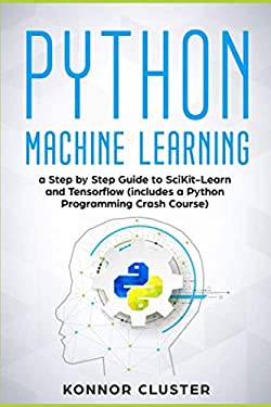 Python Machine Learning : A Step-By-Step Guide to Scikit-Learn and TensorFlow (Includes a Python ...