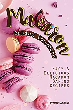 Macaron Baking Cookbook : Easy Delicious Macaron Baking Recipes book by ...