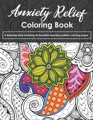 Anxiety Relief Coloring Book : A Relaxing Book Featuring 40 Beautiful ...