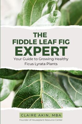 The Fiddle Leaf Fig Expert : Your Guide to Growing Healthy Ficus Lyrata ...