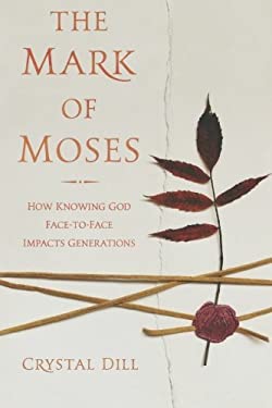 The Mark of Moses : How Knowing God Face-To-Face Impacts Generations ...