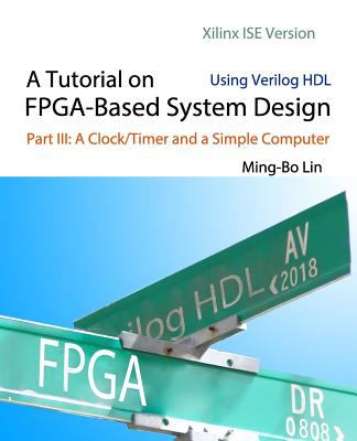 A Tutorial on FPGA-Based System Design Using Verilog HDL: Xilinx ISE Version : Part III: a Clock ...
