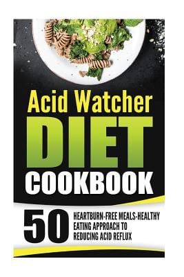 Acid Watcher Diet Cookbook: 50 Heartburn-Free Meals-Healthy Eating ...